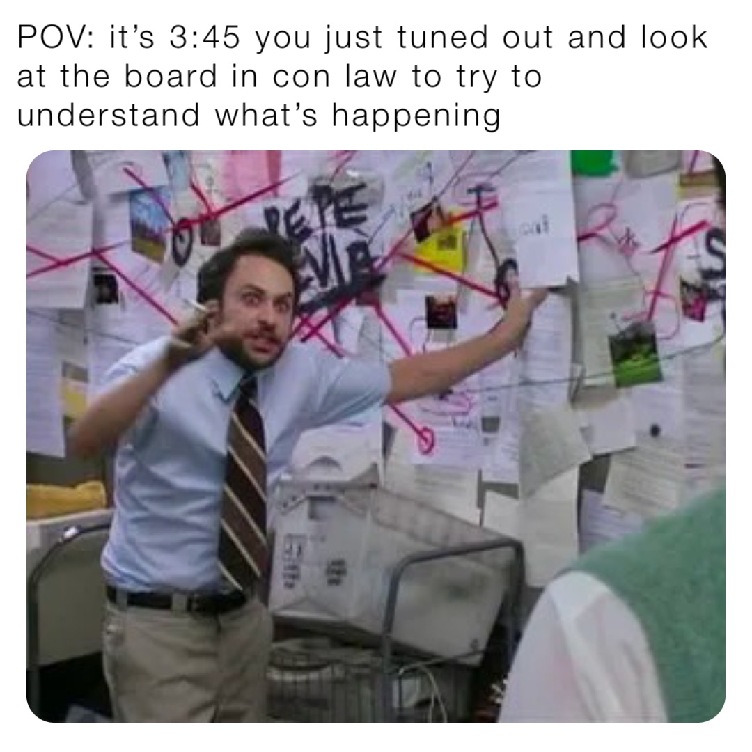 POV: it’s 3:45 you just tuned out and look at the board in con law to ...