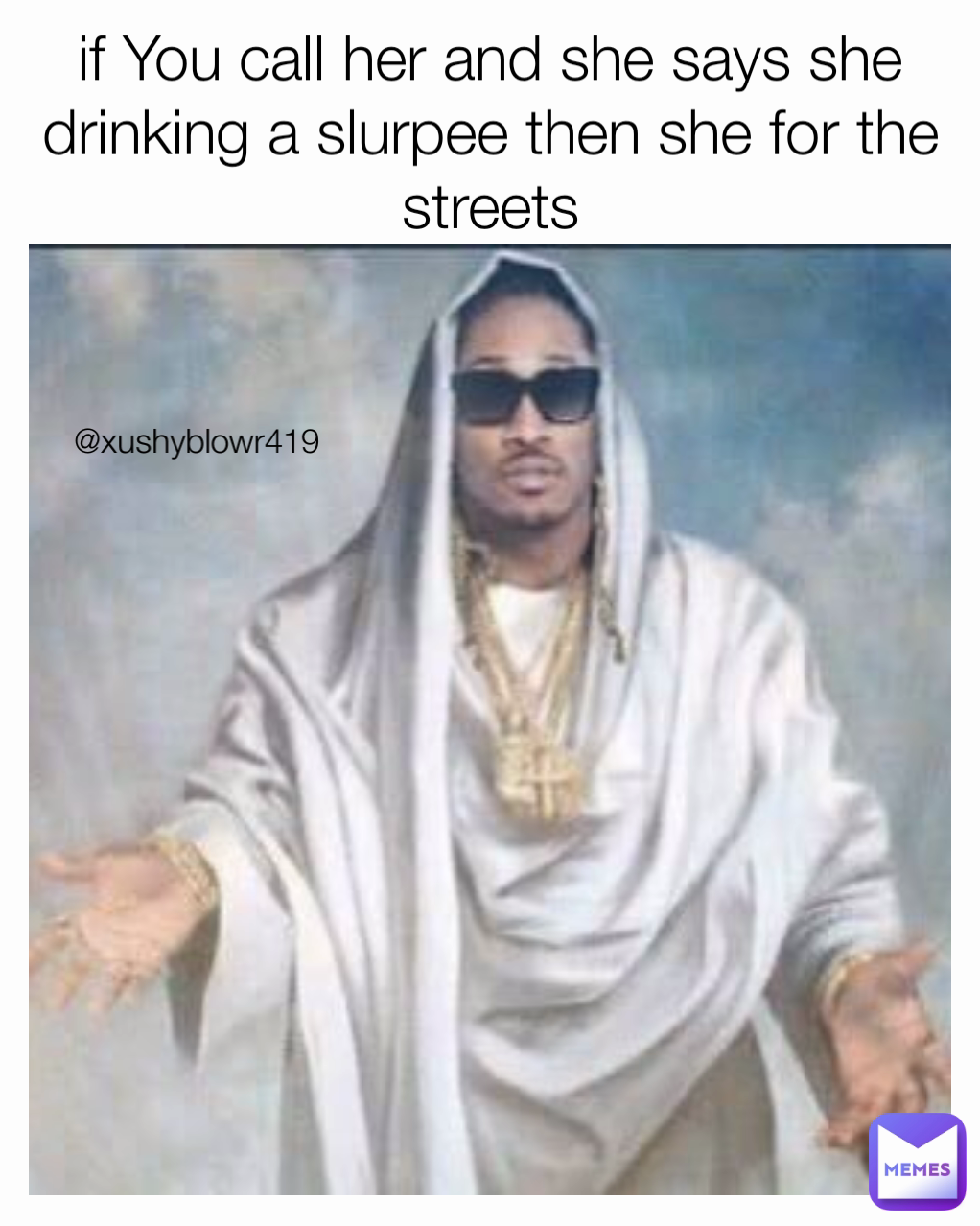 if You call her and she says she drinking a slurpee then she for the ...