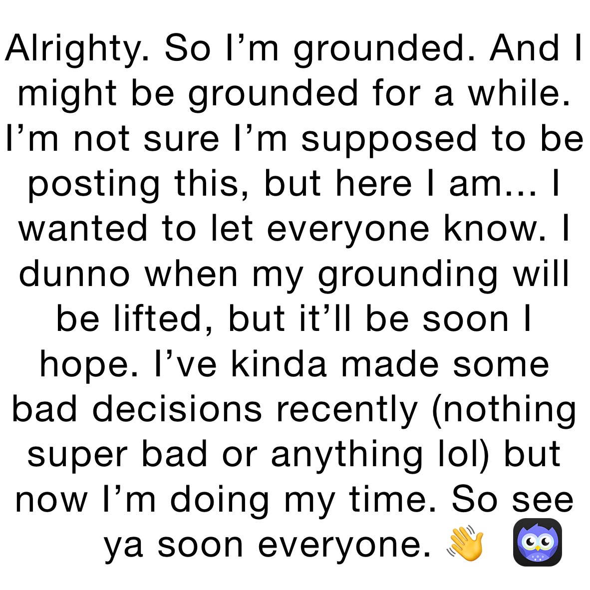 Alrighty. So I’m grounded. And I might be grounded for a while. I’m not ...