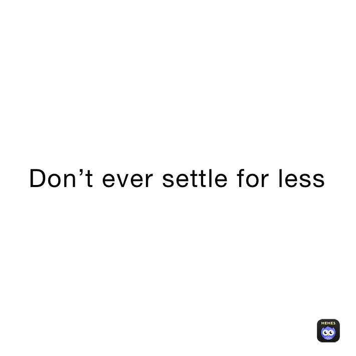 Don’t ever settle for less | @babymocha07 | Memes