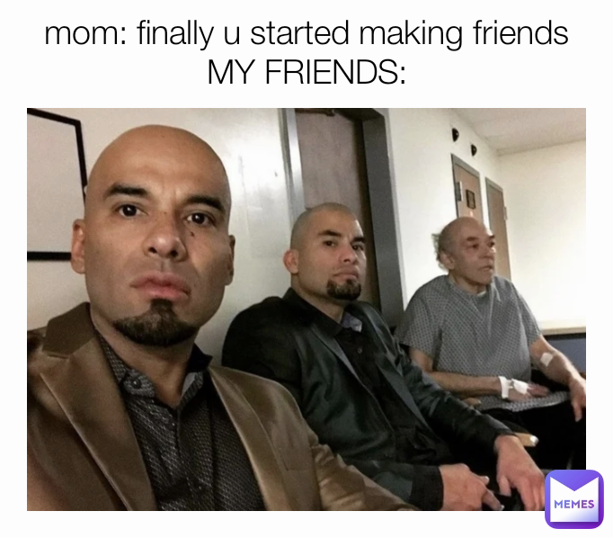 mom: finally u started making friends MY FRIENDS: | @ro7ayb | Memes