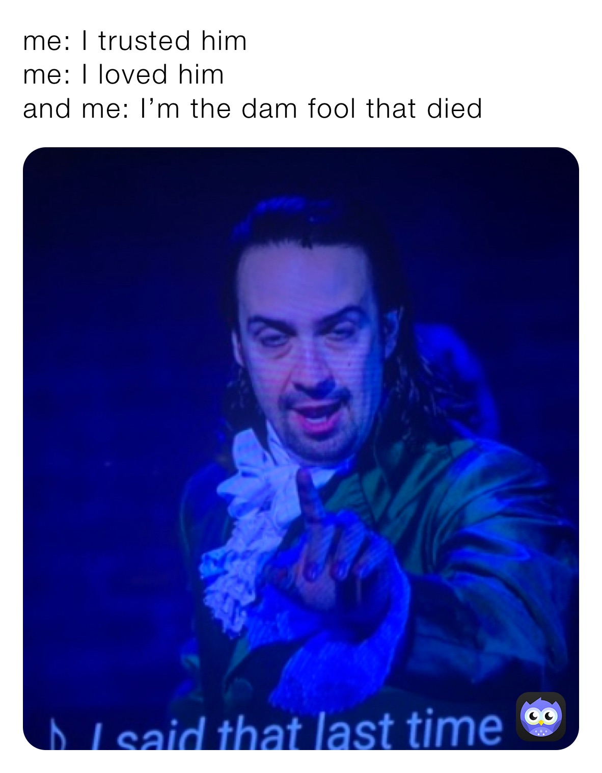 me: I trusted him me: I loved him and me: I’m the dam fool that died ...