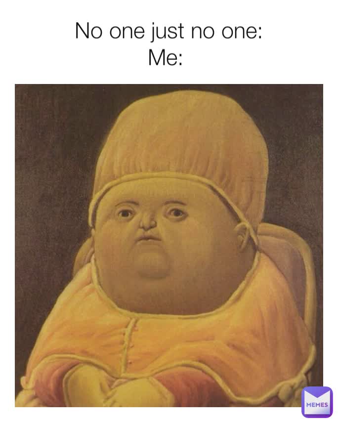 No one just no one: Me: | @GodOfMemes777 | Memes