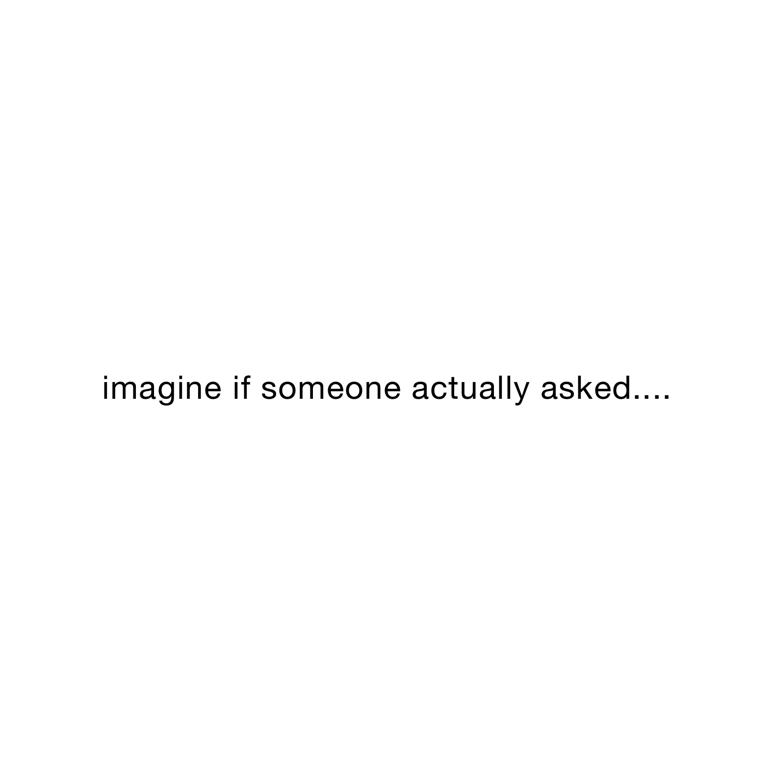imagine if someone actually asked.... | @PsychoMemeZ | Memes imagine if someone actually asked.... | @PsychoMemeZ | Memes