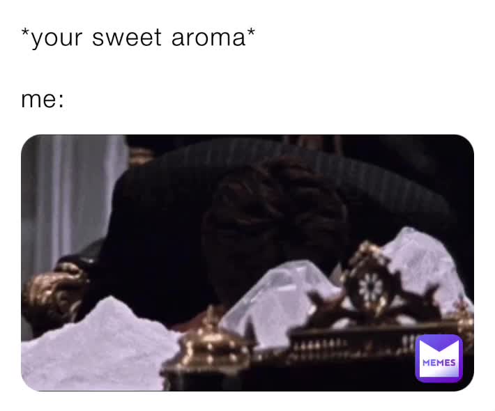 *your sweet aroma* me: | @officiallycasual | Memes