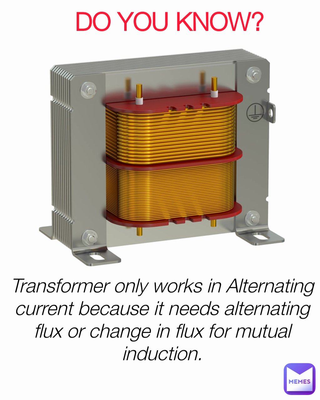 DO YOU KNOW? Transformer only works in Alternating current because it ...