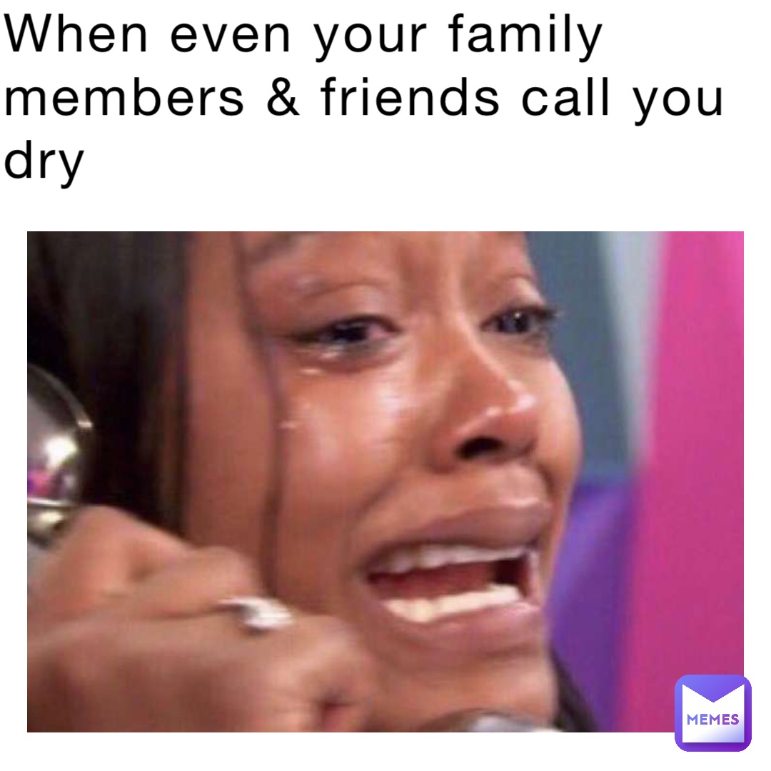 When even your family members & friends call you dry | @_1616104389 | Memes