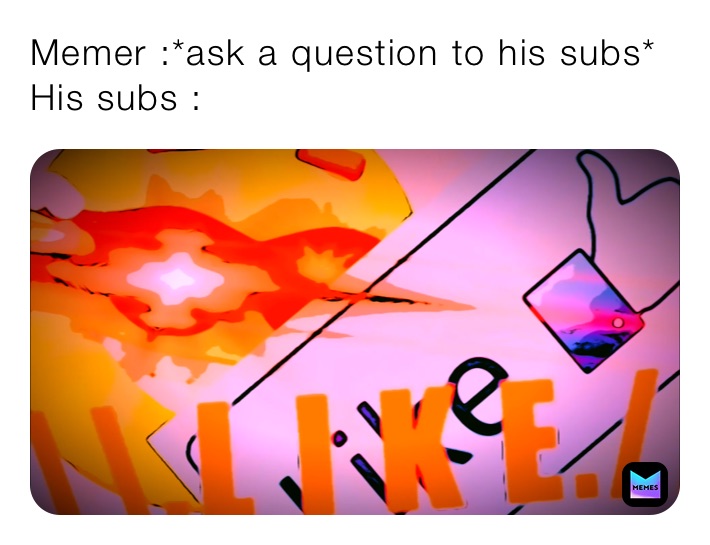 Memer :*ask a question to his subs* His subs : | @BABABOOOEY_2.0 | Memes