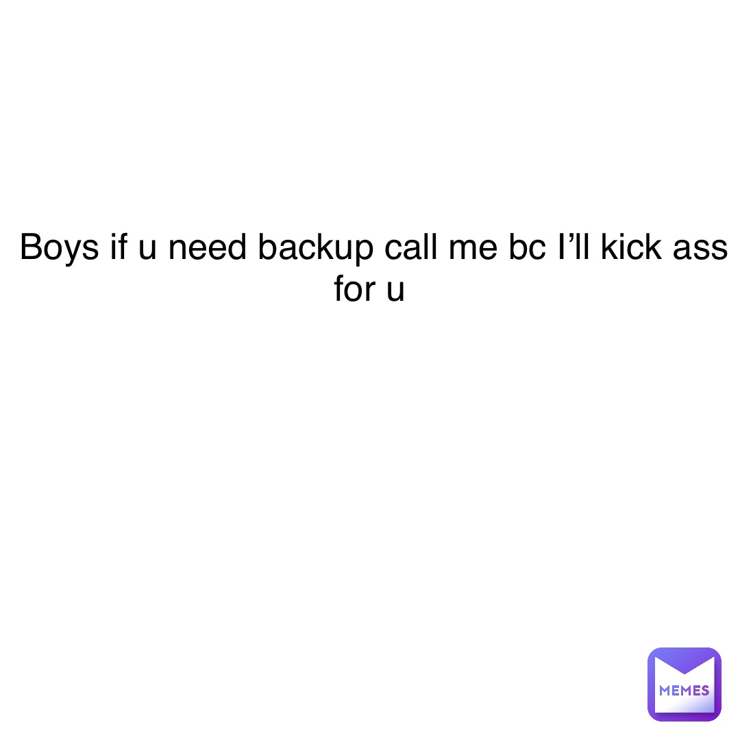 Boys if u need backup call me bc I’ll kick ass for u | @FIREFOX_24K | Memes