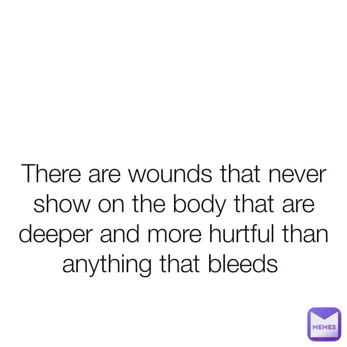 There are wounds that never show on the body that are deeper and more ...