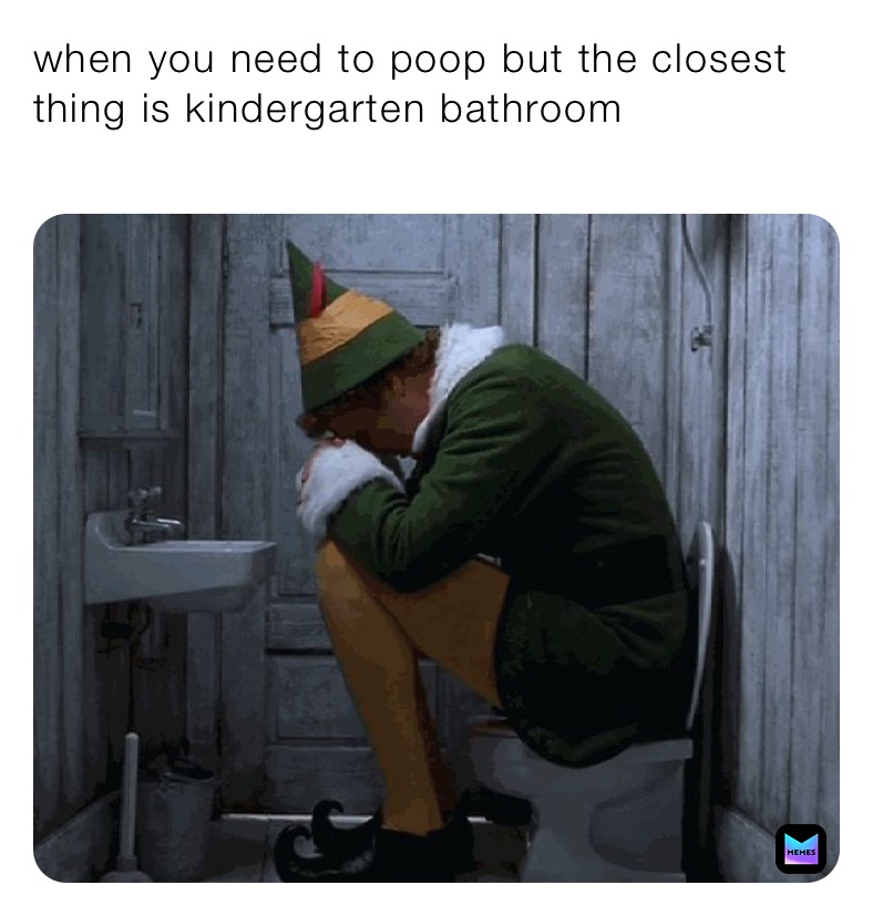 when you need to poop but the closest thing is kindergarten bathroom ...