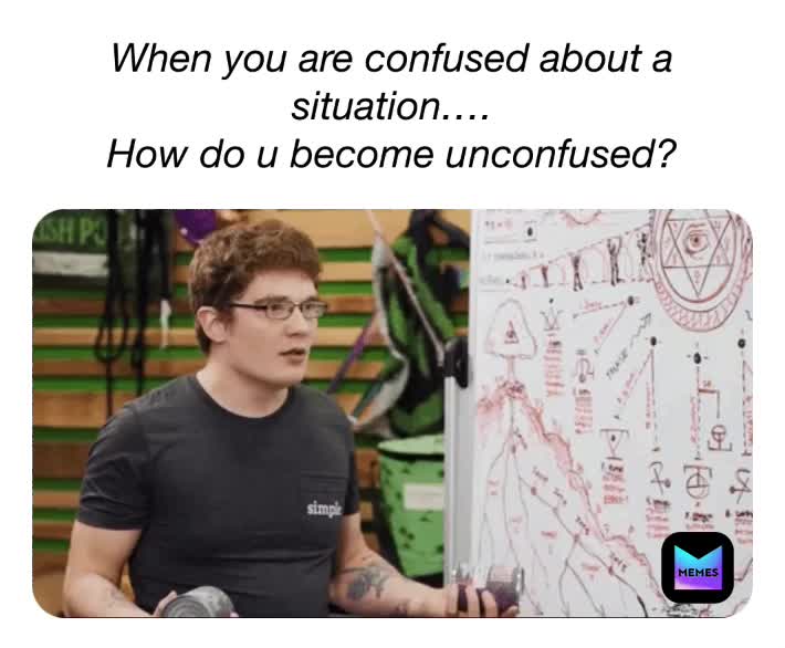 When you are confused about a situation…. How do u become unconfused ...