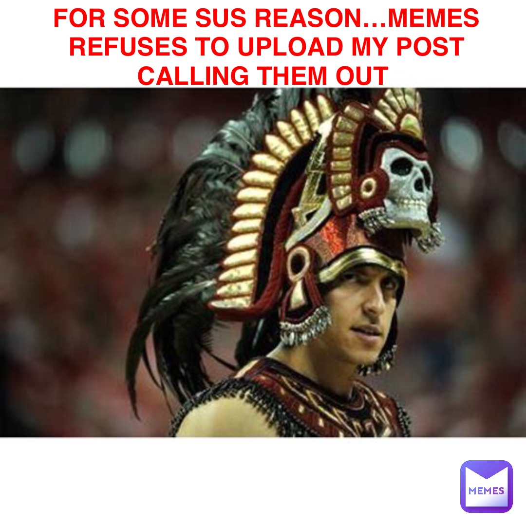 FOR SOME SUS REASON…MEMES REFUSES TO UPLOAD MY POST CALLING THEM OUT ...