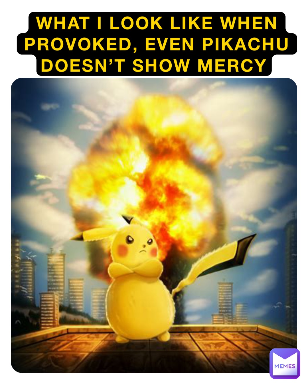 WHAT I LOOK LIKE WHEN PROVOKED, even pikachu doesn’t show mercy ...