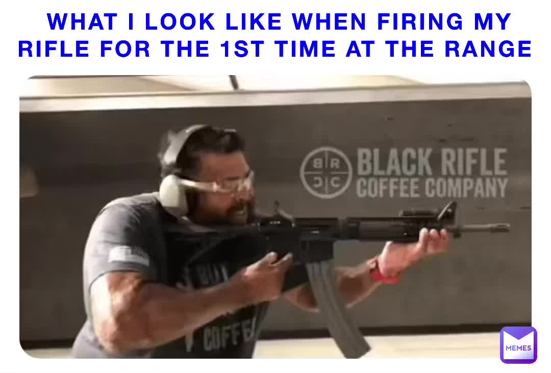 What I look like when firing my rifle for the 1st time at the range ...