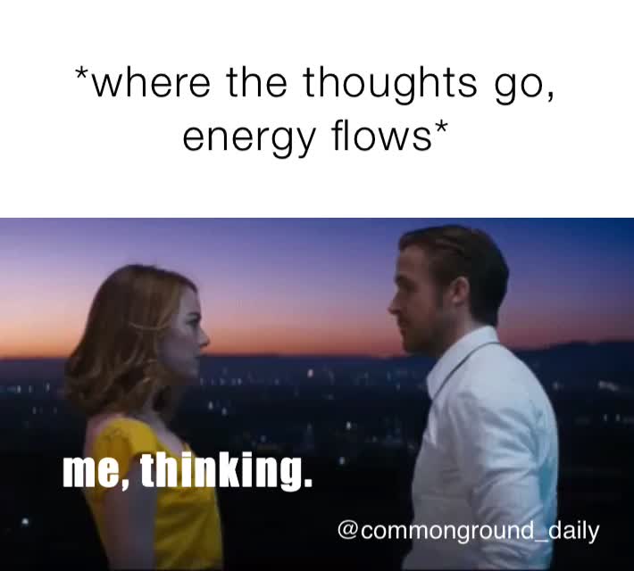 *where the thoughts go, energy flows* | @commonground_daily | Memes