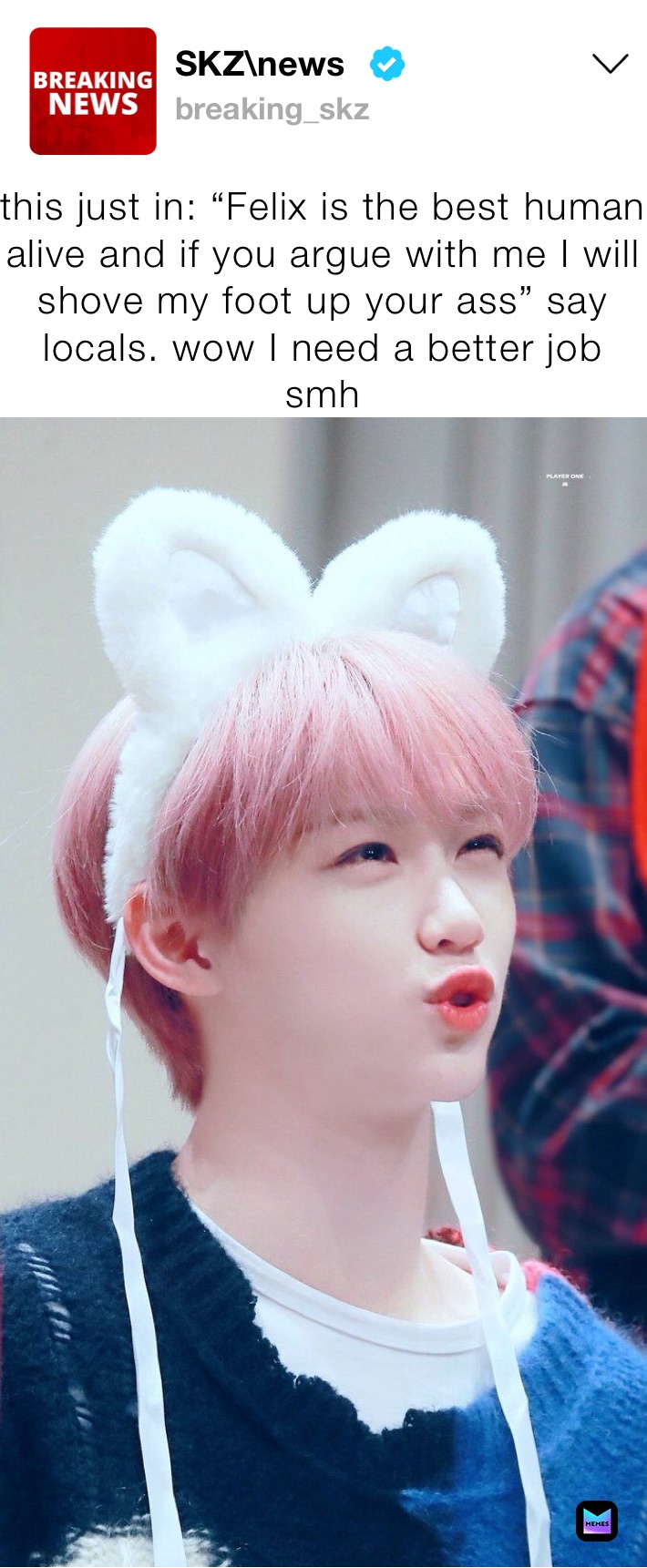 this just in: “Felix is the best human alive and if you argue with me I ...