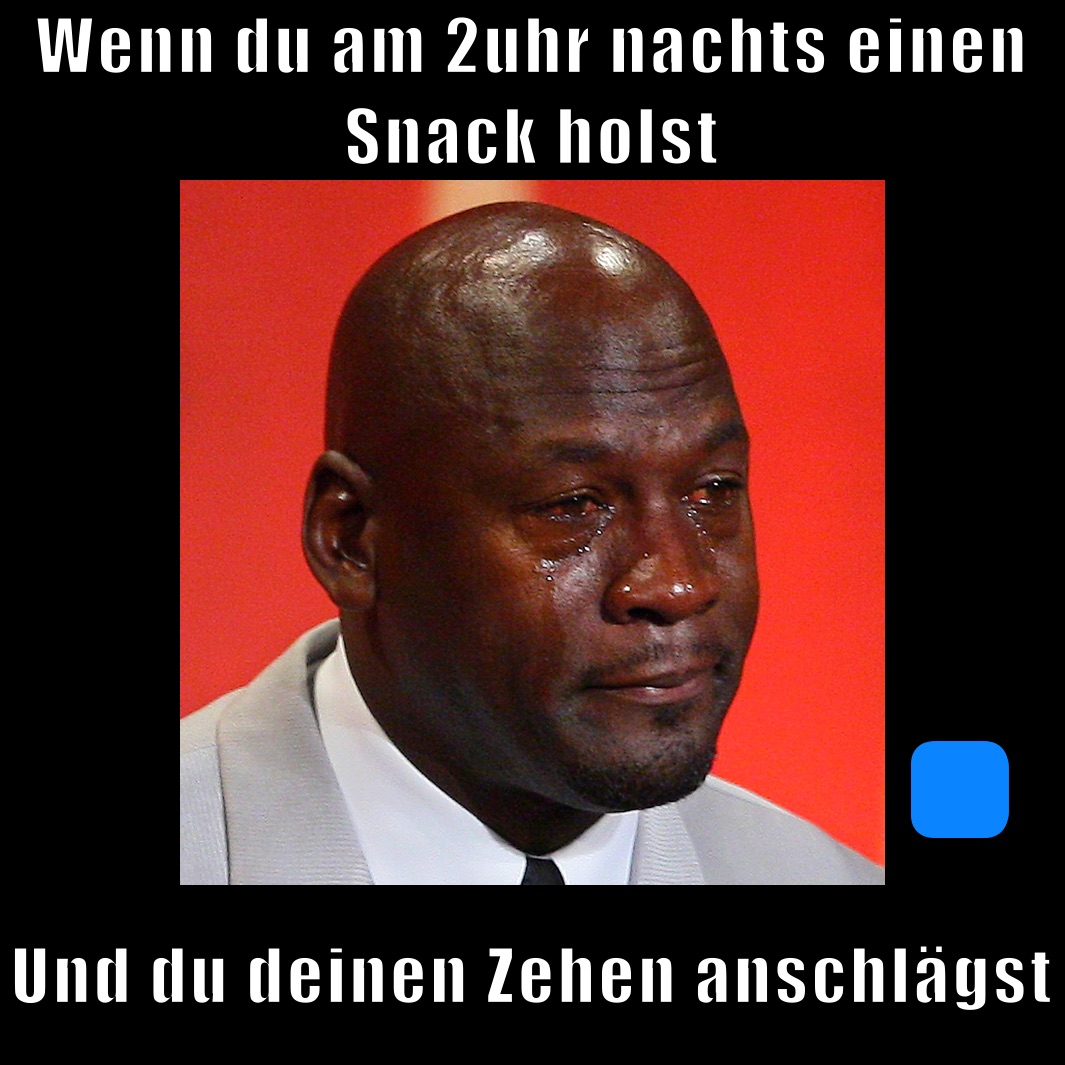 Wenn du am 2uhr nachts einen Snack holst Und du deinen Zehen anschlägst ...