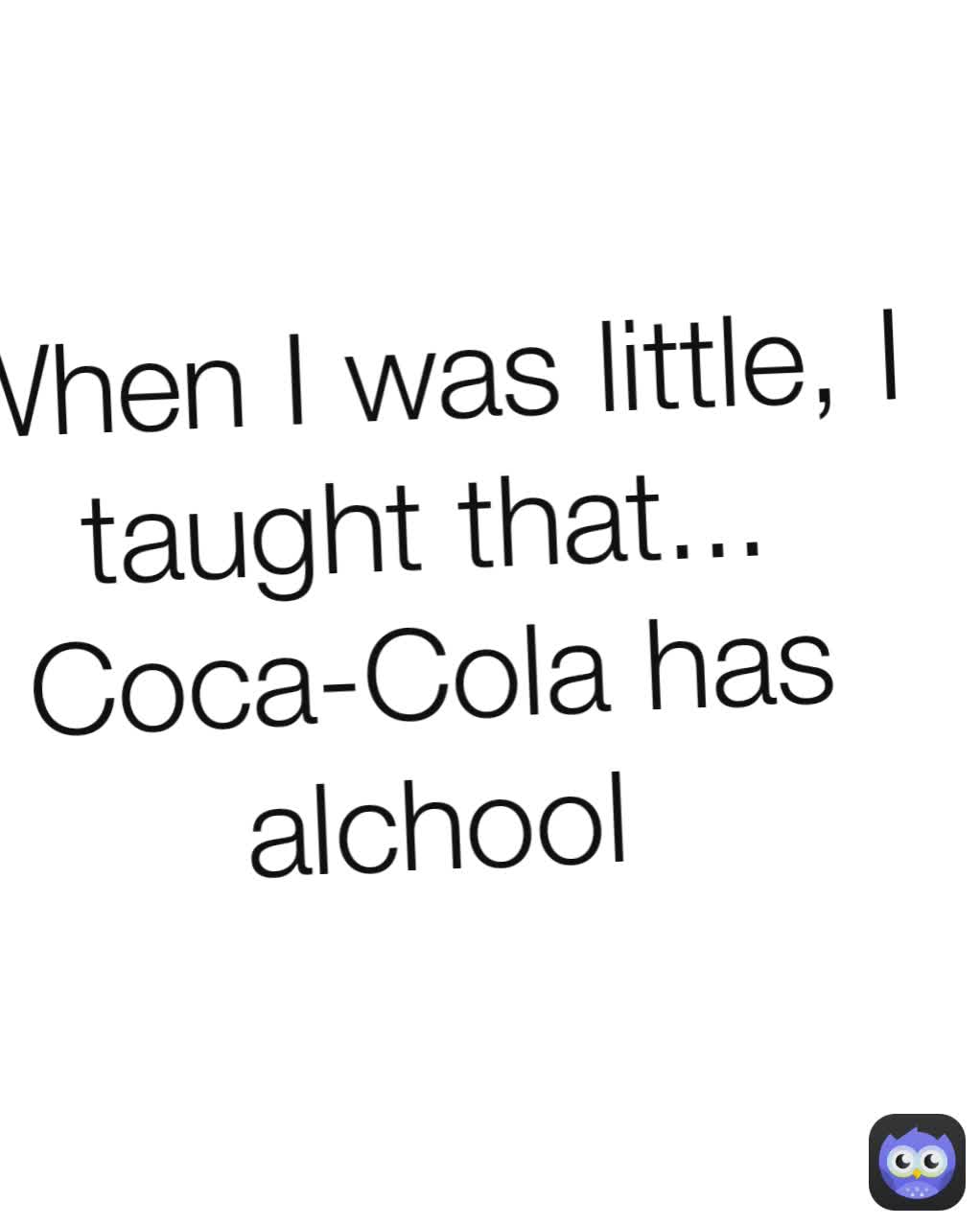 When I was little, I taught that... Coca-Cola has alchool | @frisca_la ...