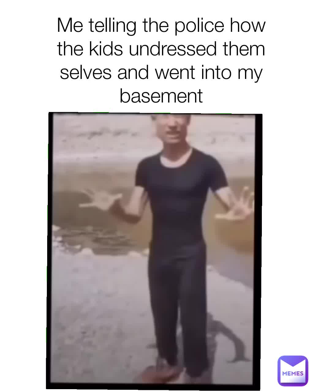 Me telling the police how the kids undressed them selves and went into ...