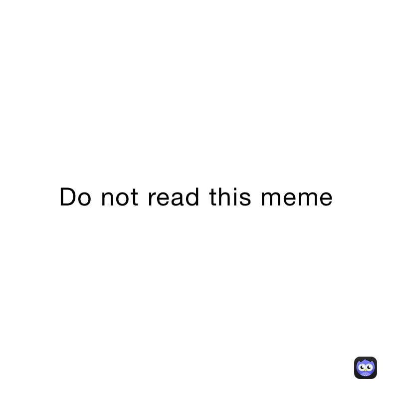 Do not read this meme | @gabgoose824 | Memes