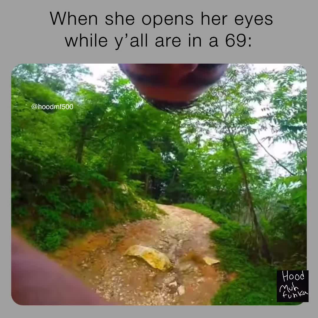 When she opens her eyes while y’all are in a 69: @hoodmf500 ...