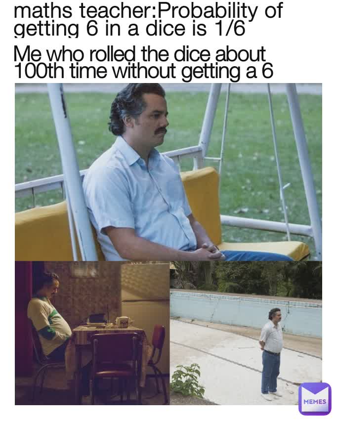 Maths Teacher Probability Of Getting 6 In A Dice Is 1 6 Me Who Rolled Maths Teacher Probability Of Getting 6 In A Dice Is 1 6 Me Who Rolled