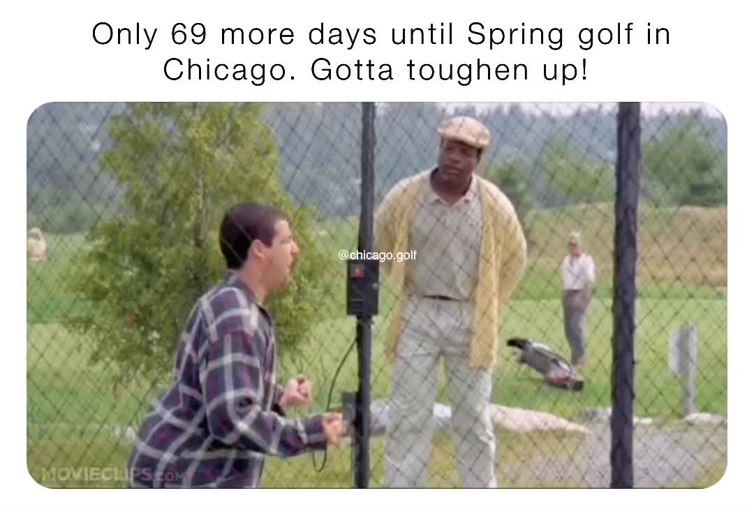 Only 69 more days until Spring golf in Chicago. Gotta toughen up ...