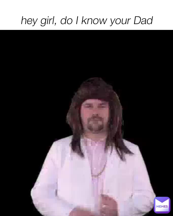 hey girl, do I know your Dad | @jongewaardj | Memes