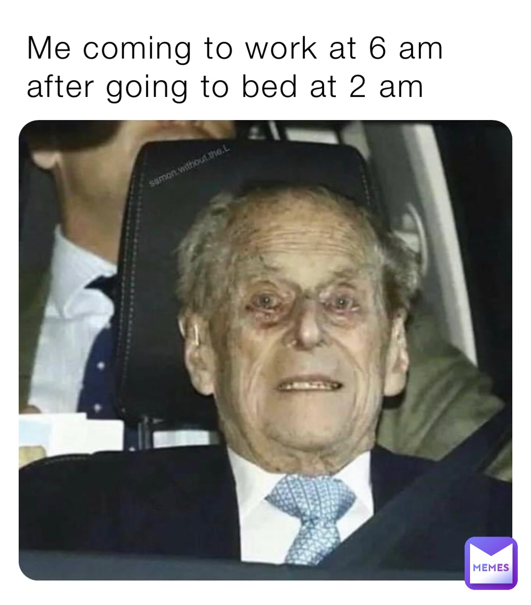 Me coming to work at 6 am after going to bed at 2 am | @Meme_master_89 ...