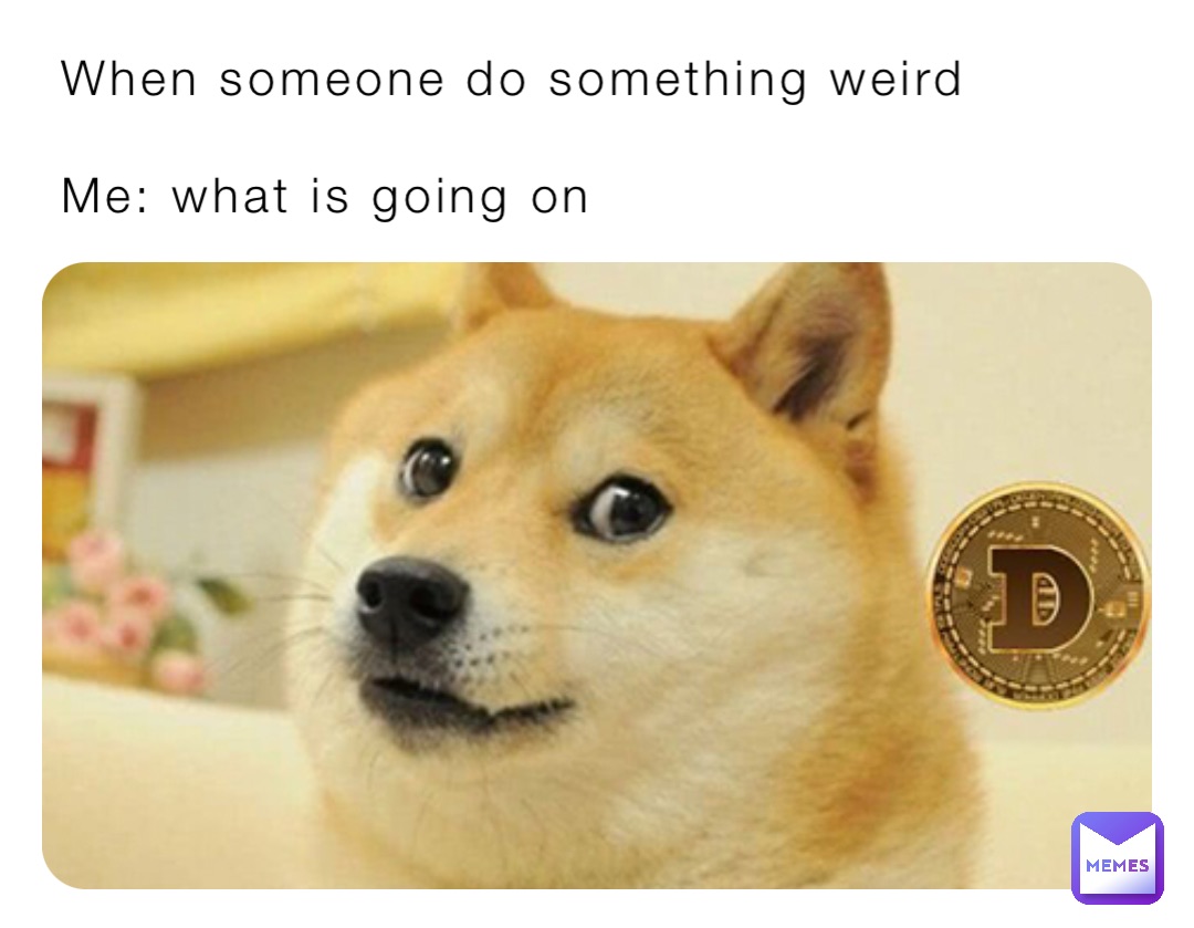 When someone do something weird Me: what is going on | @Meme_master_89 ...