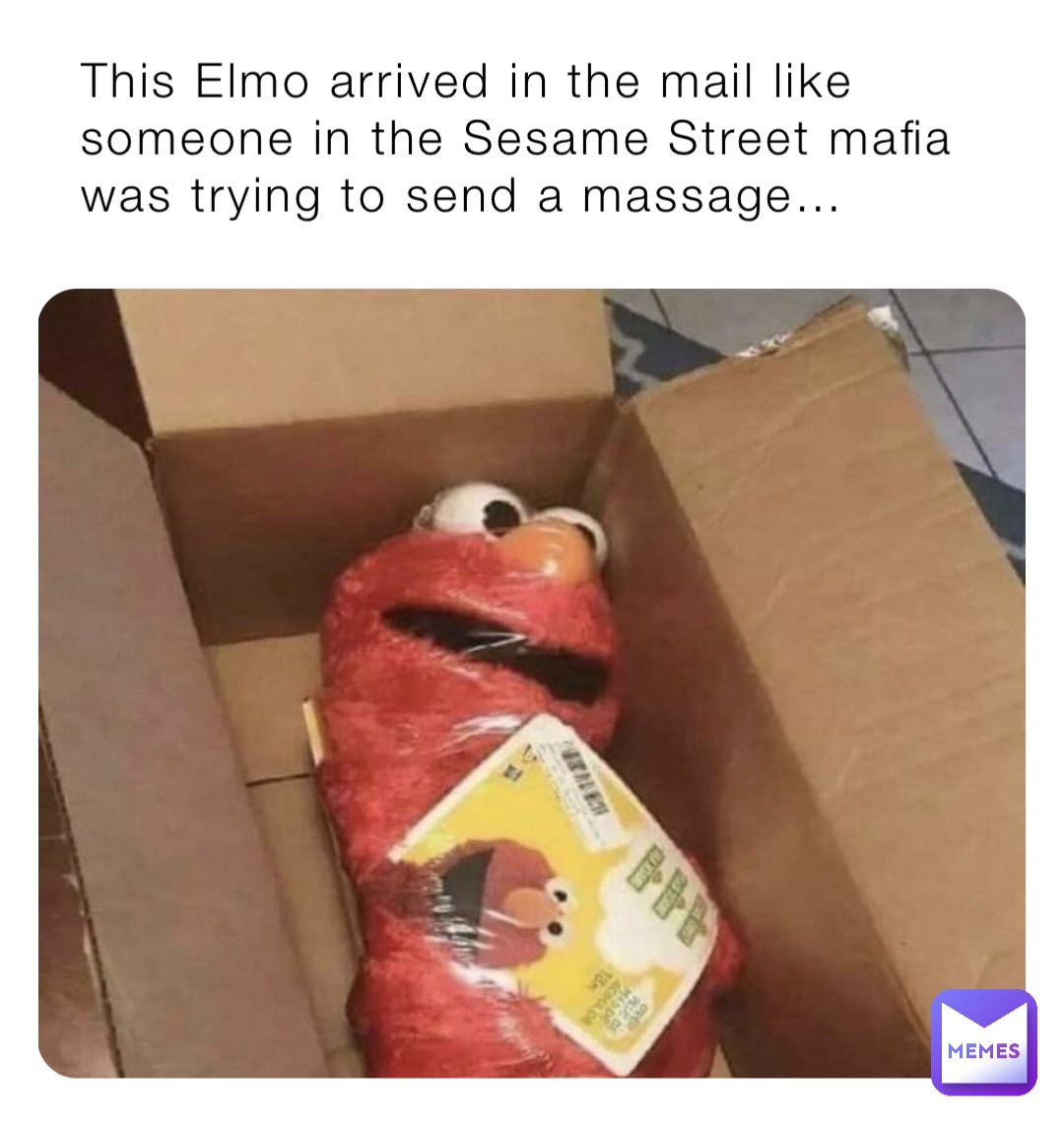 This Elmo arrived in the mail like someone in the Sesame Street mafia ...