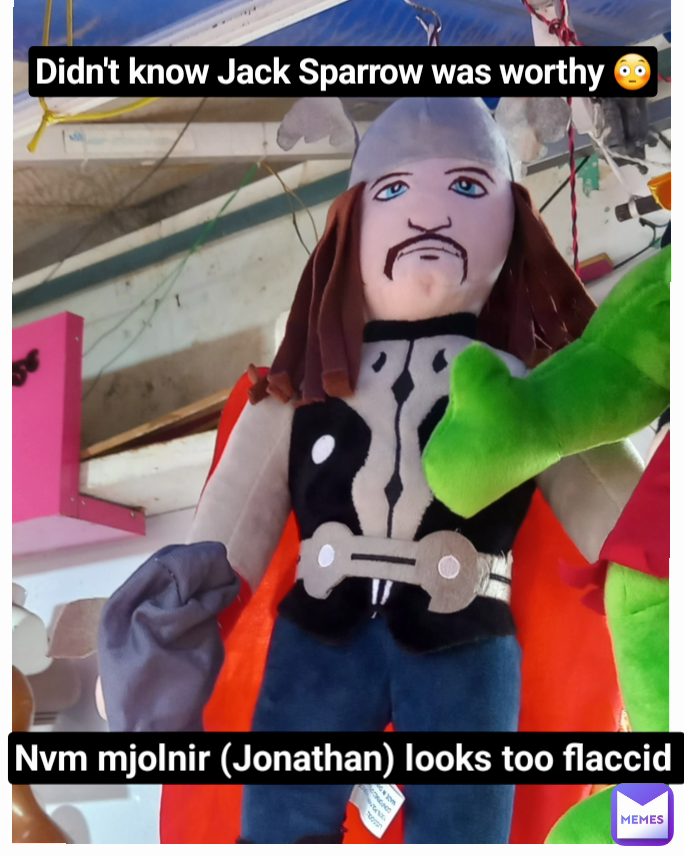 Nvm mjolnir (Jonathan) looks too flaccid Didn't know Jack Sparrow was ...
