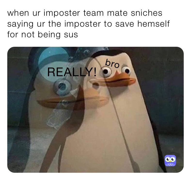 when ur imposter team mate sniches saying ur the imposter to save ...