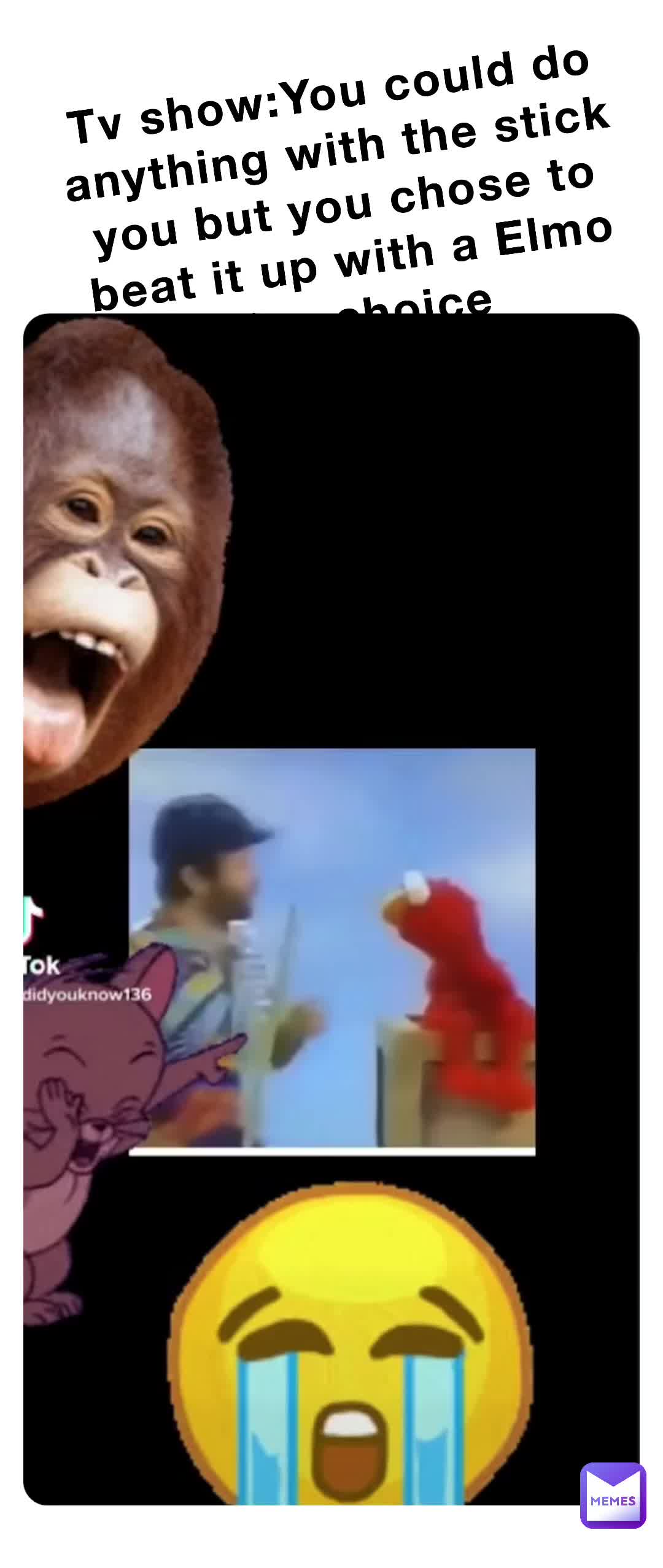 Tv show:You could do anything with the stick you but you chose to beat ...