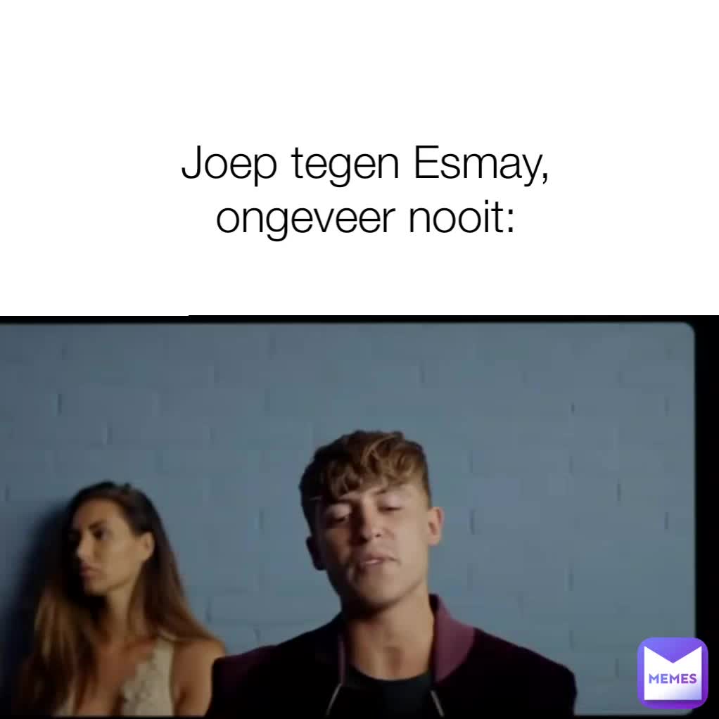 Joep tegen Esmay, ongeveer nooit: | @joephoeks | Memes