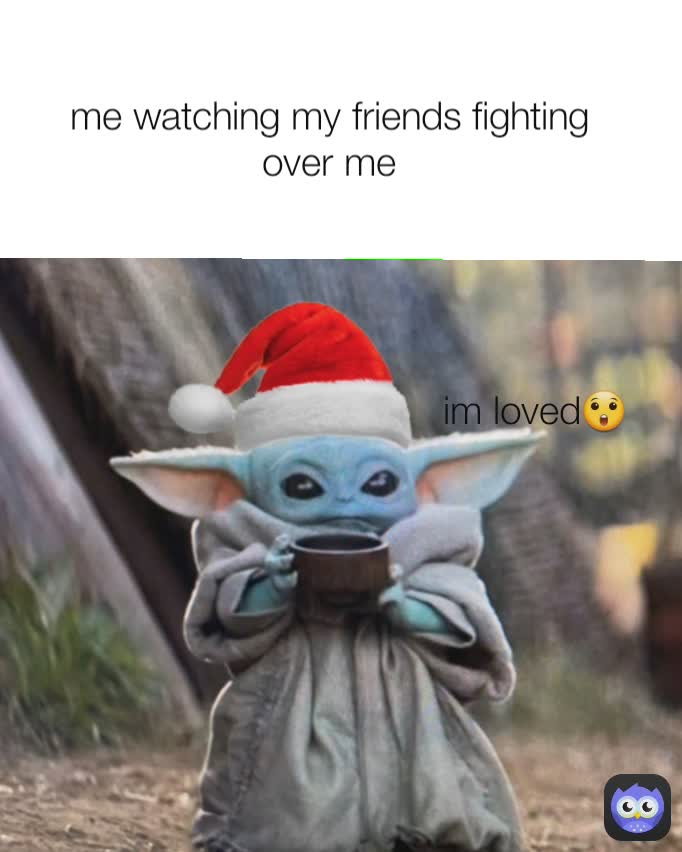 me watching my friends fighting over me im loved😲 | @Danija | Memes