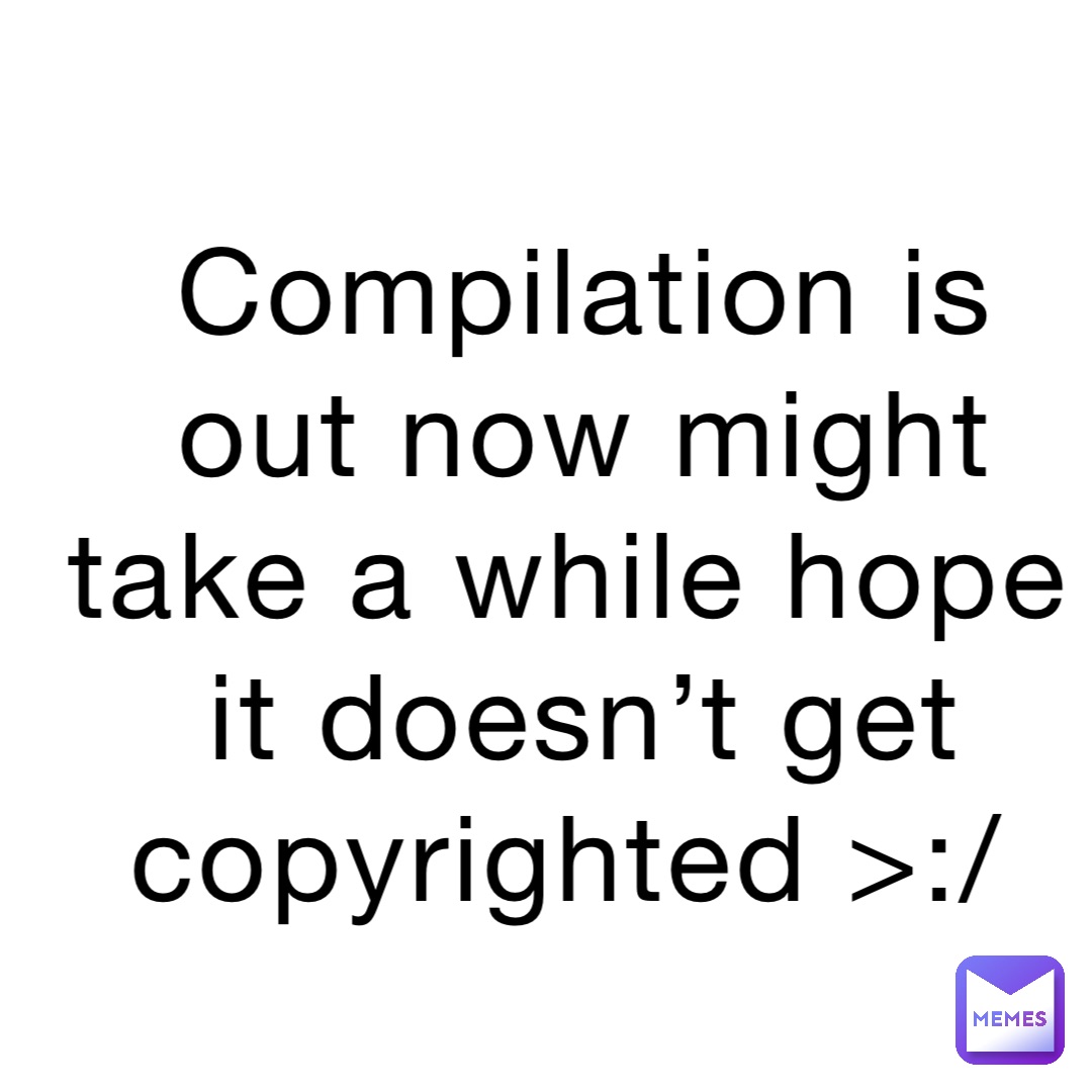 Compilation is out now might take a while hope it doesn’t get ...