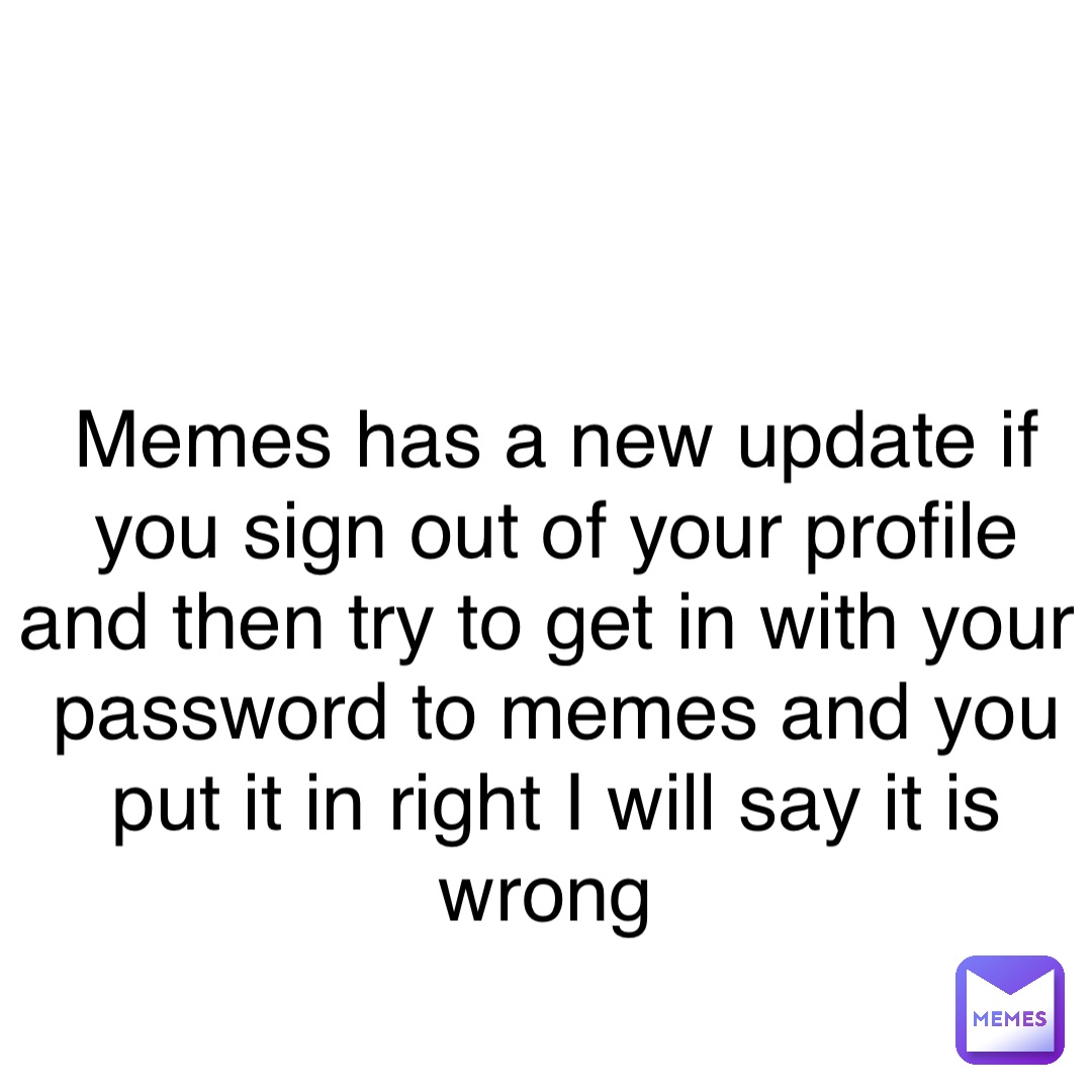 Memes has a new update if you sign out of your profile and then try to ...