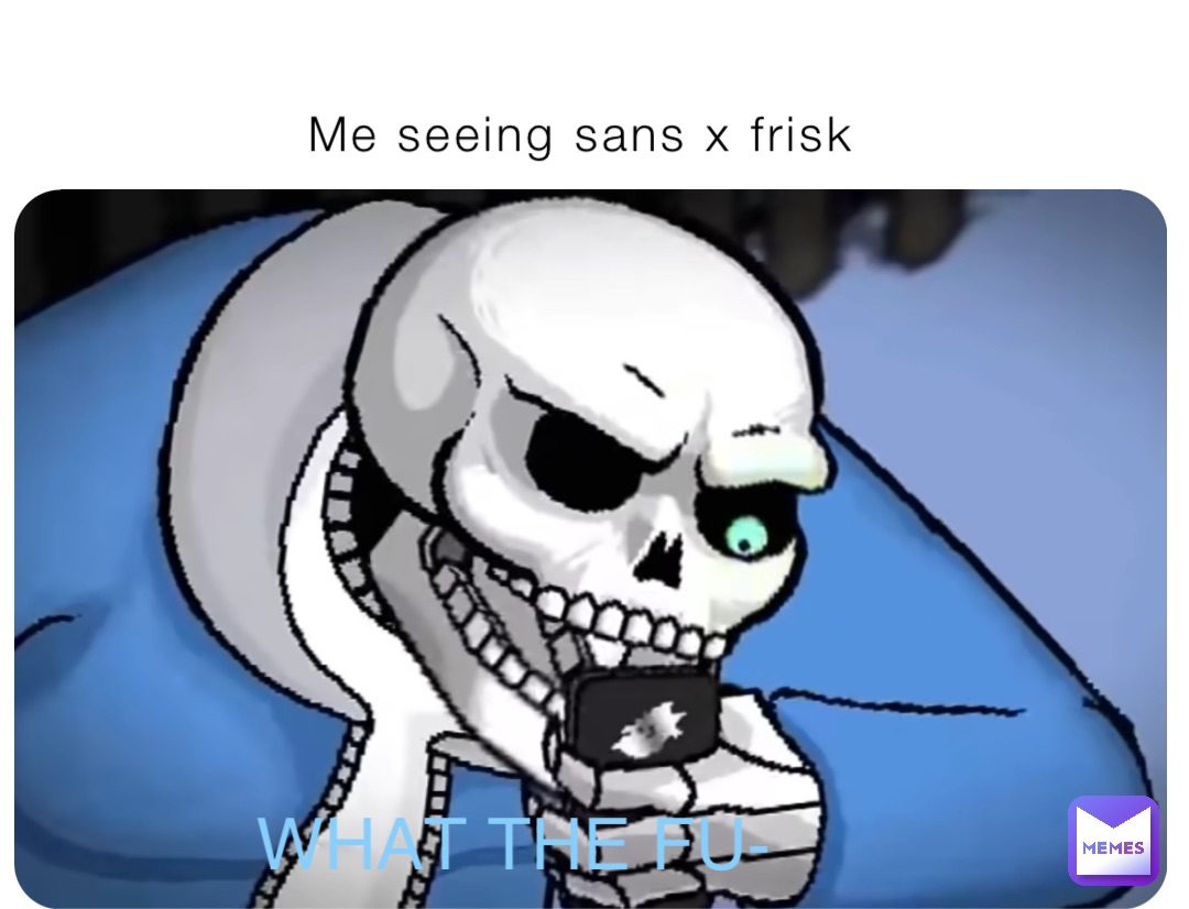Me seeing sans x frisk WHAT THE FU- | @dfyzcgwvxp | Memes