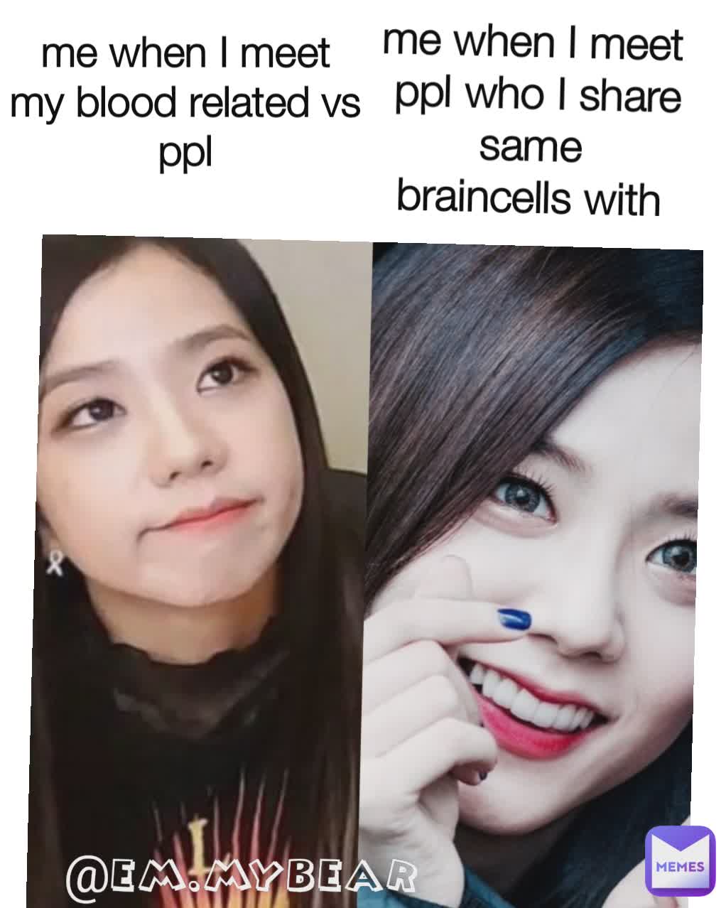 me when I meet my blood related vs ppl me when I meet ppl who I share ...