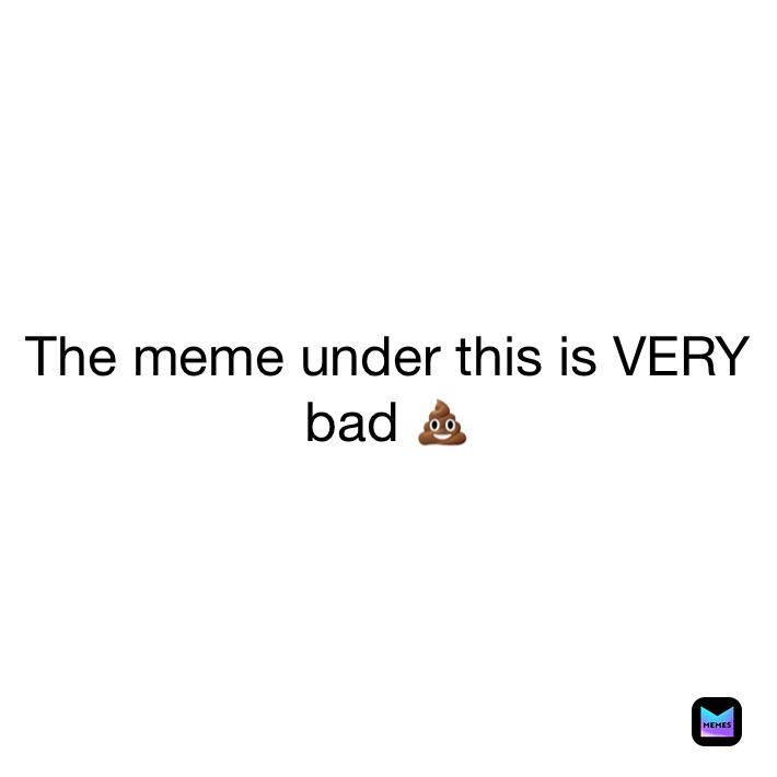 The meme under this is VERY bad 💩 | @Pianoboy07 | Memes