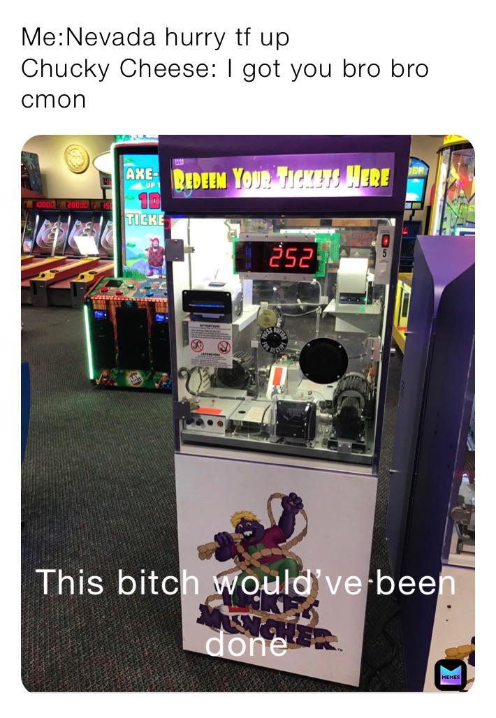 Me:Nevada hurry tf up Chucky Cheese: I got you bro bro cmon ...