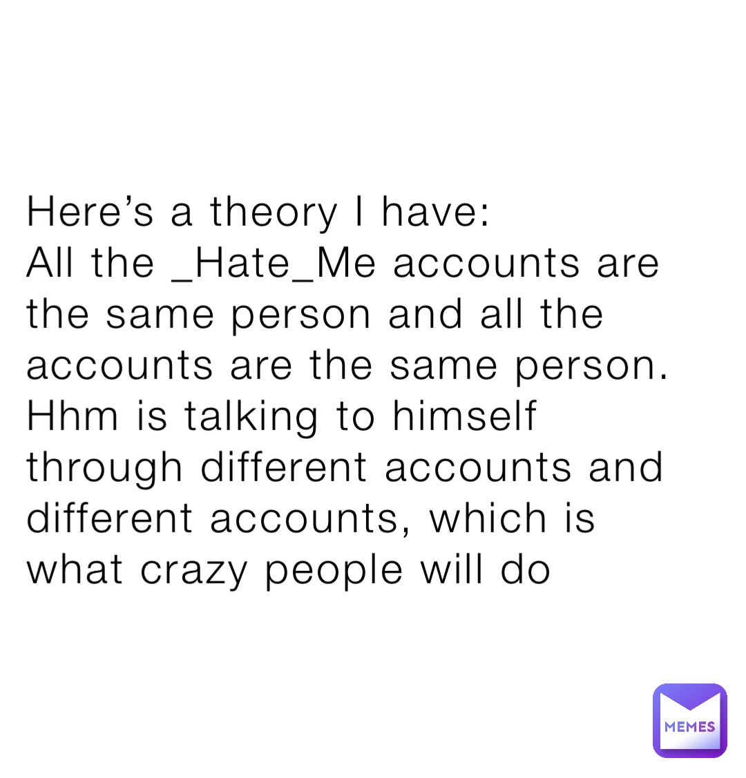 Here’s a theory I have: All the _Hate_Me accounts are the same person ...