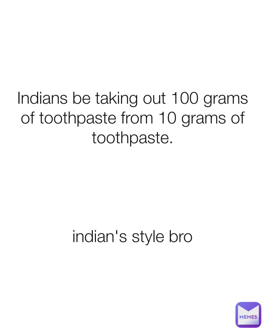 Indians be taking out 100 grams of toothpaste from 10 grams of ...