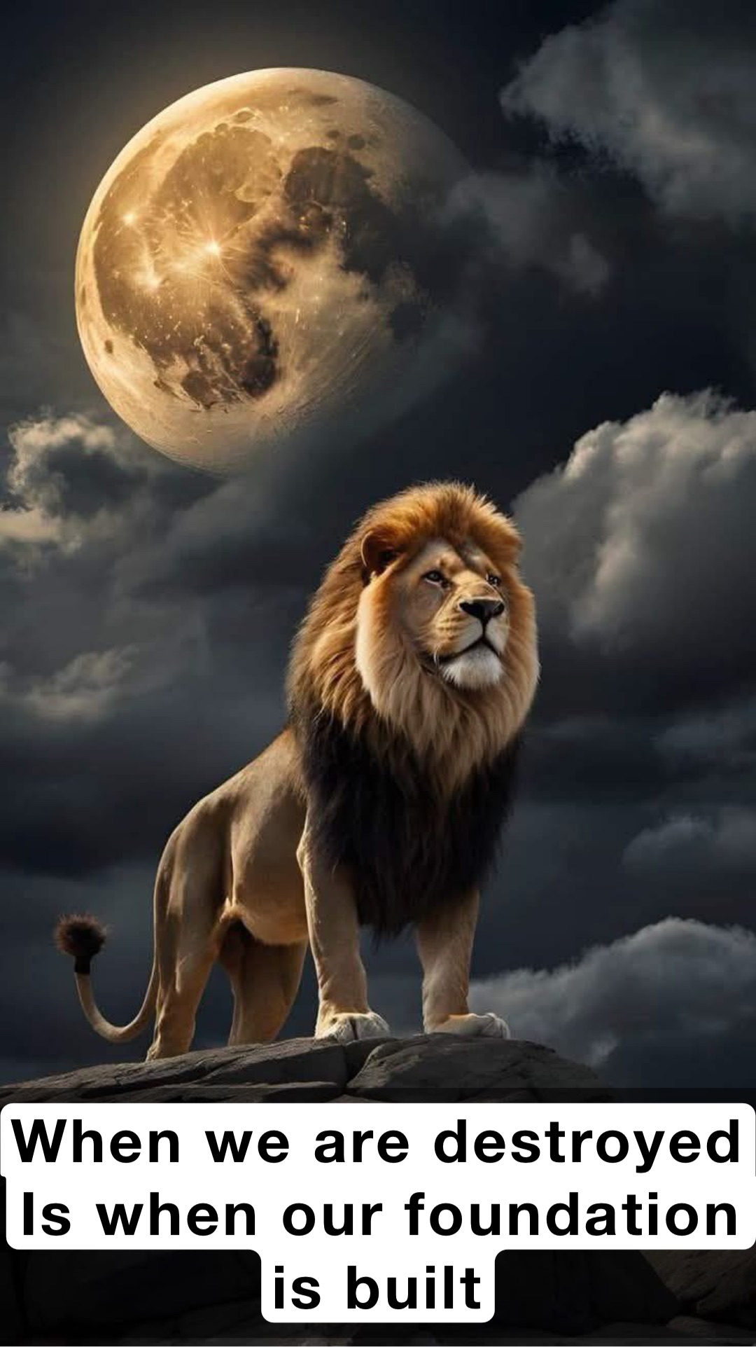 When we are destroyed Is when our foundation is built ...