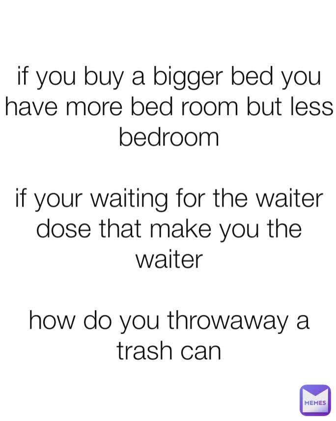 if you buy a bigger bed you have more bed room but less bedroom if your ...