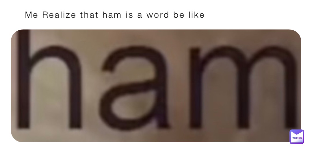 Me Realize that ham is a word be like | @banana_cat | Memes