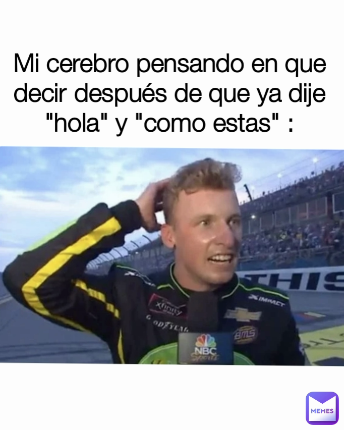 Mi cerebro pensando en que decir después de que ya dije "hola" y "como ...