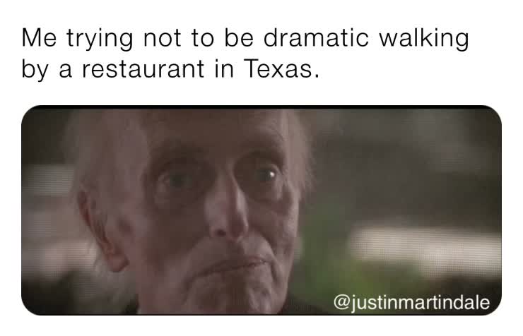 Me trying not to be dramatic walking by a restaurant in Texas ...